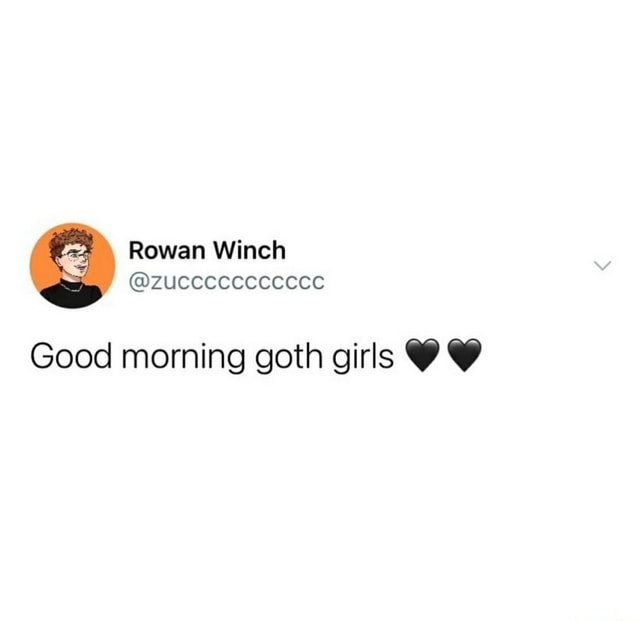 Rowan Winch = @zuccccccccccce Good morning goth girls OV - iFunny