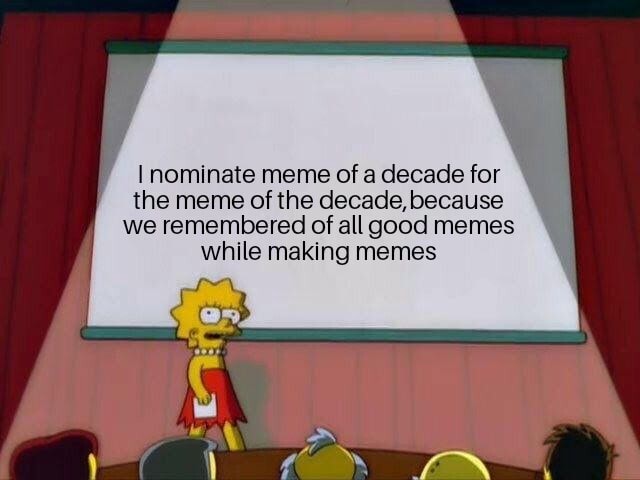 I nominate meme of a decade for the meme of the decade, because we ...
