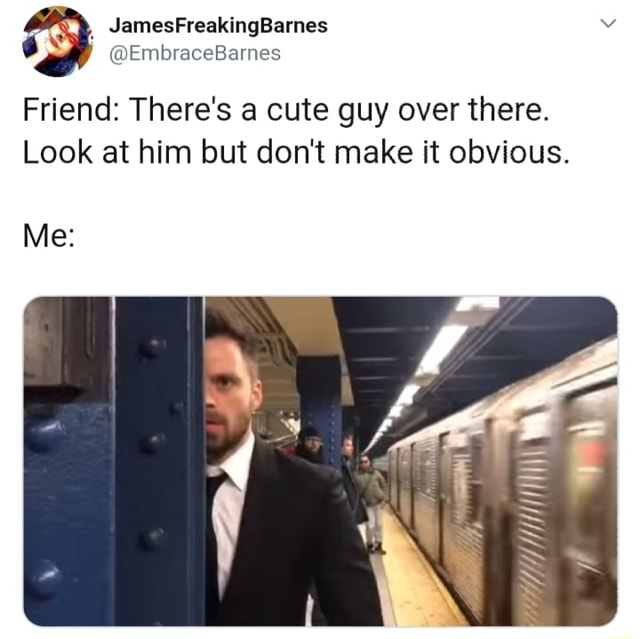 Friend: There's a cute guy over there. Look at him but don't make it ...