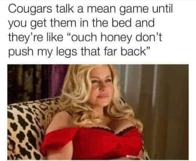 Cougars Talk A Mean Game Until You Get Them In The Bed And Theyre Like
