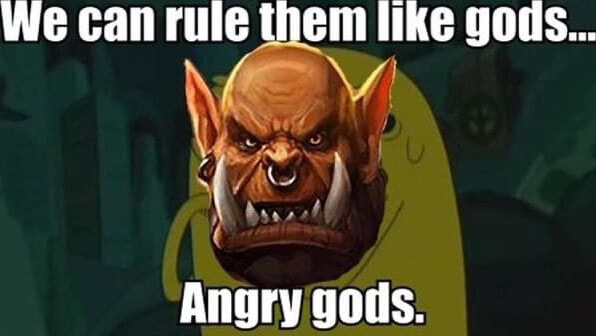 We can rule them like gods... Angry gods. - iFunny