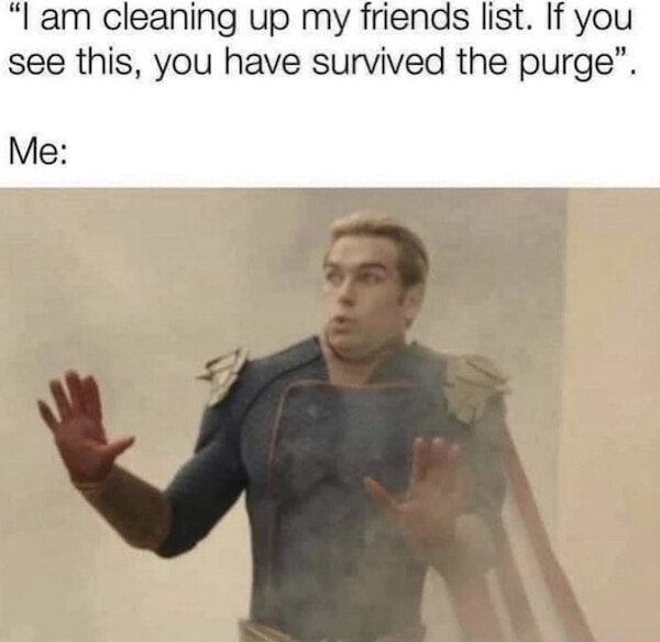 "lam cleaning up my friends list. If you see this, you have survived ...