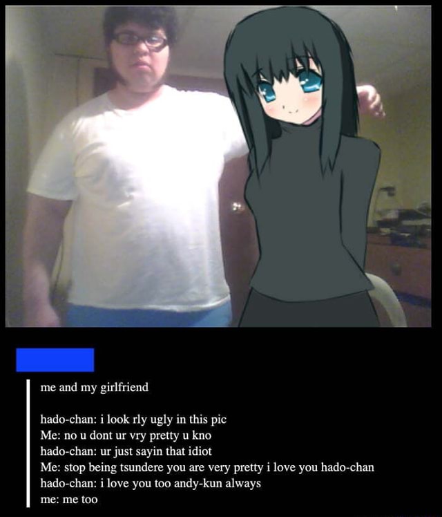 Me And My Girlfriend Hado chan I Look Rly Ugly In This Pic Me No U Dent Ur Vry Pretty U Kno me-and-my-girlfriend-hado-chan-i-look-rly-ugly-in-this-pic-me-no-u-dent-ur-vry-pretty-u-kno