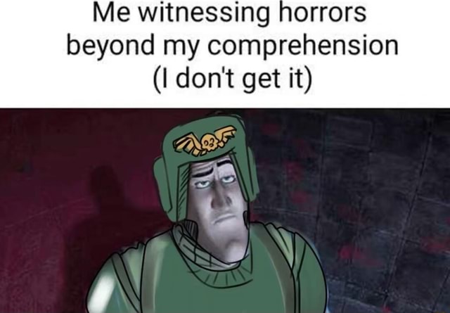 Me witnessing horrors beyond my comprehension (I don't get it) DOG - iFunny