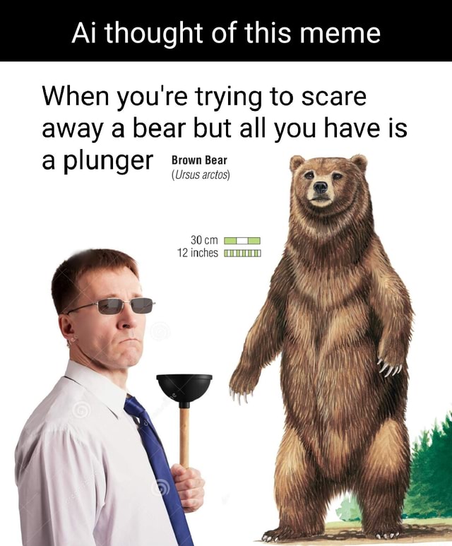 Ai thought of this meme When you're trying to scare away a bear but all ...