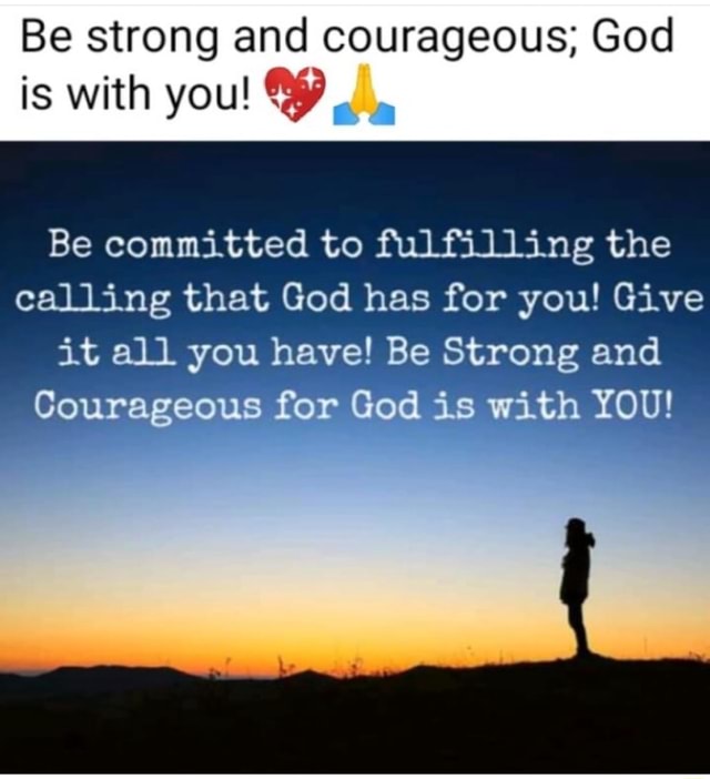 Be strong and courageous; God is with you! Y Be committed to fulfilling ...