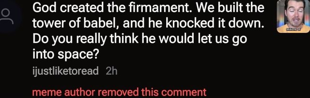 JO God created the firmament. We built the tower of babel, and he ...