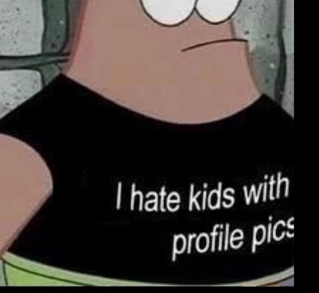 I hate kids with profile pics - iFunny