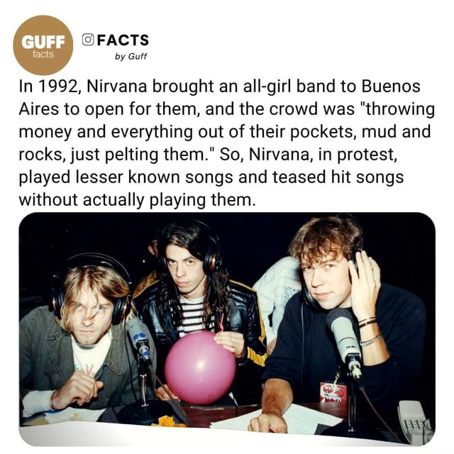 FACTS by Guff In 1992, Nirvana brought an all-girl band to Buenos Aires ...