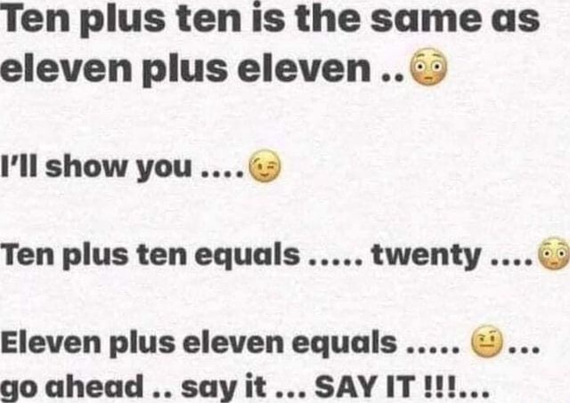 Ten plus ten is the same as eleven pius eleven ll show you ...."5 Ten ...