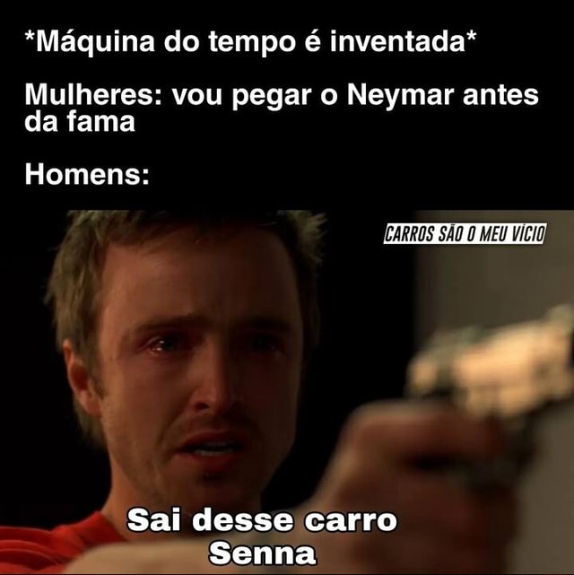 *Máquina do tempo é inventada* Mulheres: vou pegar o Neymar antes da ...