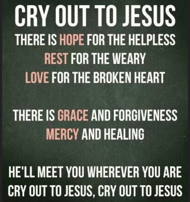 CRY OUT TO JESUS THERE IS HOPE FOR THE HELPLESS REST FOR THE WEARY LOVE ...