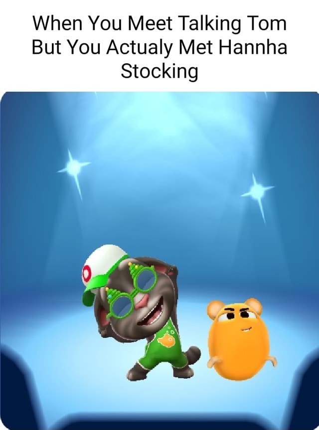 When You Meet Talking Tom But You Actualy Met Hannha Stocking - America ...