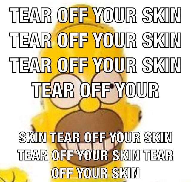 OFF YOURESKIN TEAR OFF YOUR TEAR OFF SKIN TEAR OFF YOUR TEAR OFF YOUR ...
