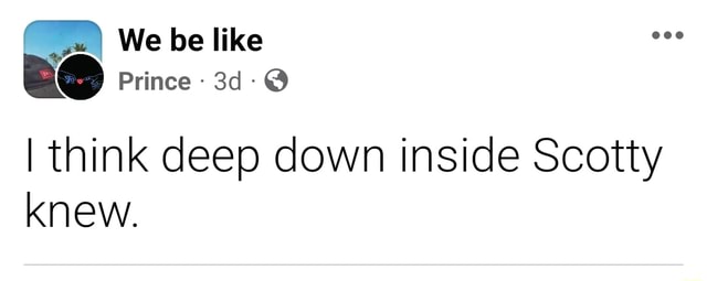 We be like Prince I think deep down inside Scotty knew. - iFunny