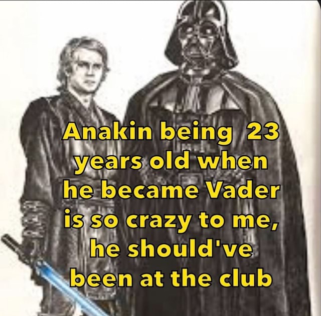 In being) Si old 'when I he became Vader crazy to me, I he should' ve ...