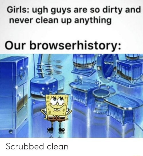 Scrubbed clean - Girls: ugh guys are so dirty and never clean up ...