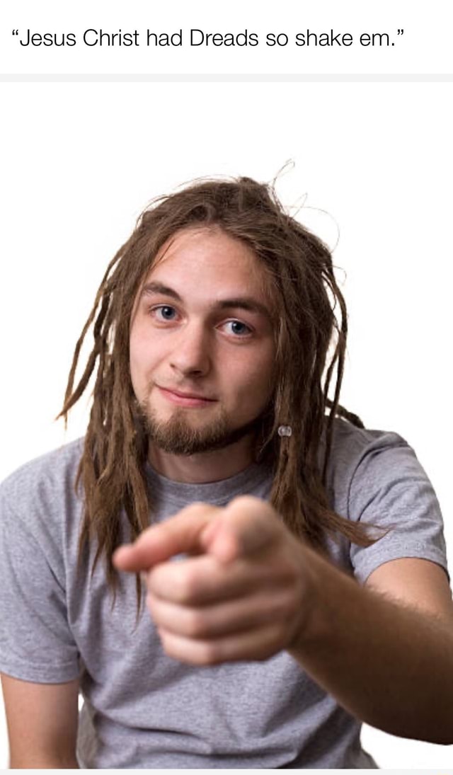 "Jesus Christ had Dreads so shake em." SS - iFunny