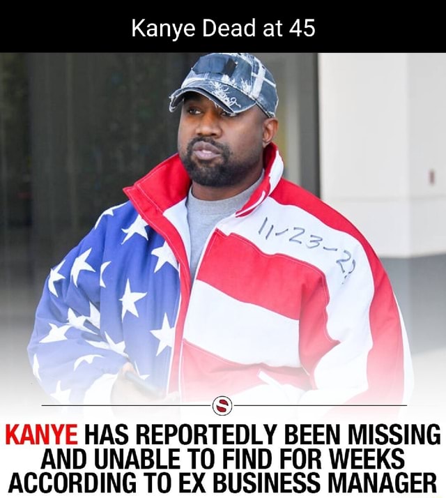 Kanye Dead at 45 KANYE HAS REPORTEDLY BEEN MISSING AND UNABLE TO FIND ...