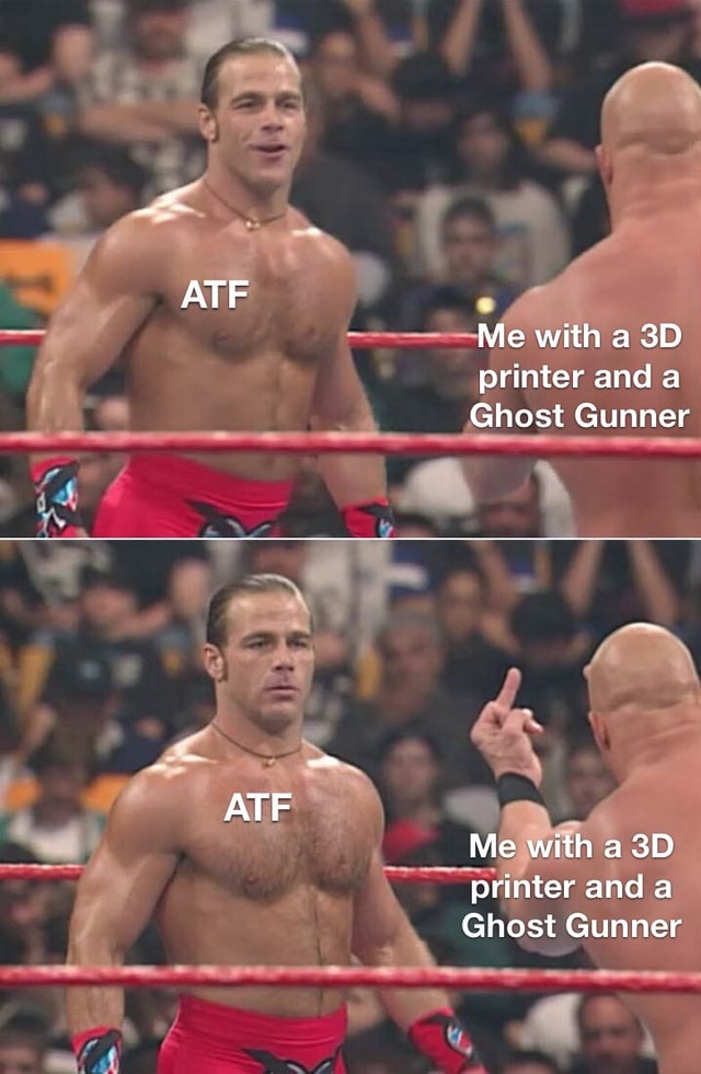 ATF -Me with a printer and a Ghost Gunner ATF Me with a printer and Ghost Gunner & / - iFunny