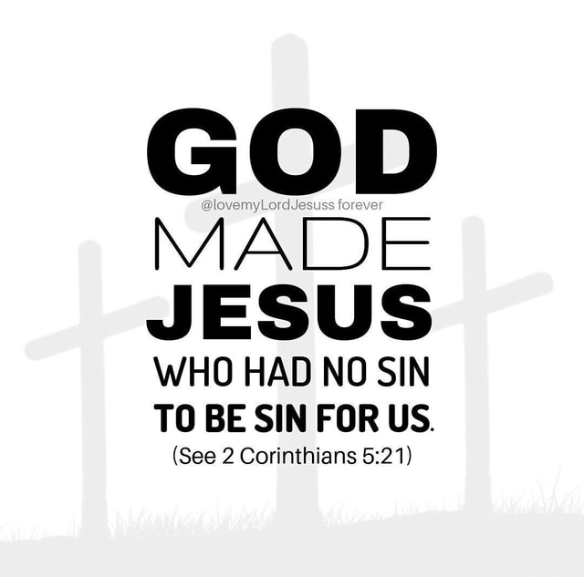 GOD MADE JESUS WHO HAD NO SIN TO BE SIN FOR US. (See 2 Corinthians - iFunny