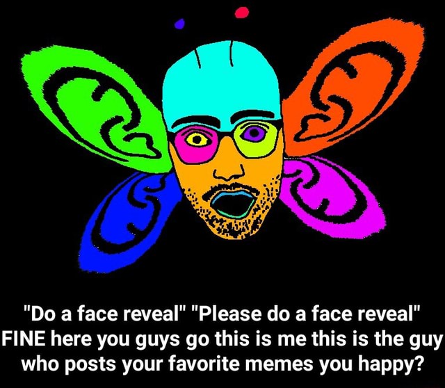 "Do a face reveal" "Please do a face reveal" FINE here you guys go this ...