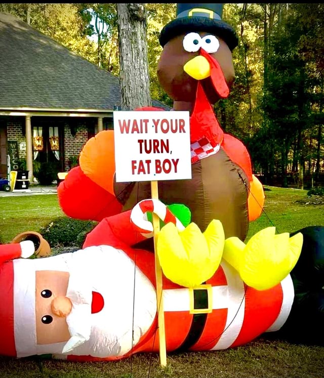 AAIT YOUR TURN, FAT BOY - iFunny