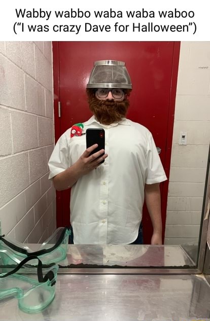 Wabby wabbo waba waba waboo Cl was crazy Dave for Halloween") - iFunny