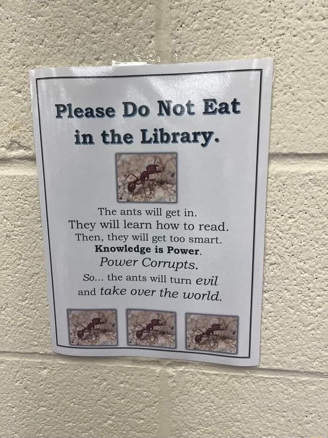 Please Do Not Eat in the Library. The ants will get in. They will learn ...
