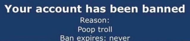 Your account has been banned Reason: Poop troll Ban expires: never - iFunny