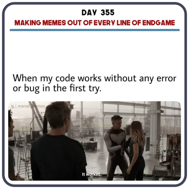 DAY 355 MAKING MEMES OUT OF EVERY LINE OF ENDGAME When my code works ...