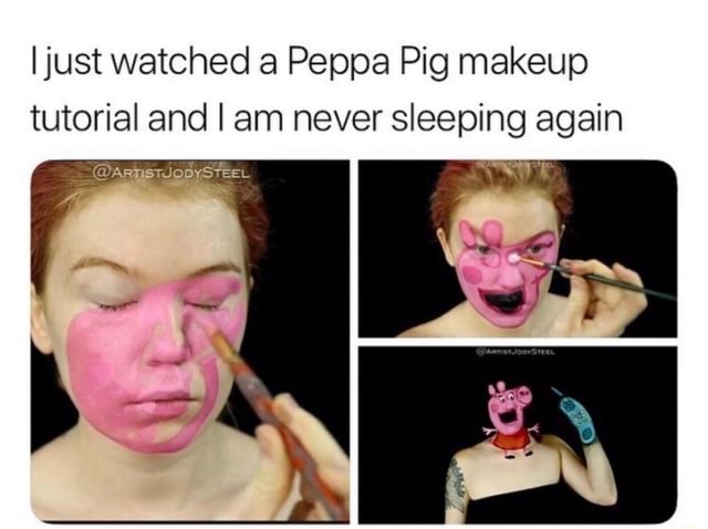 Ijust watched a Peppa Pig makeup tutorial and I am never sleeping again ...
