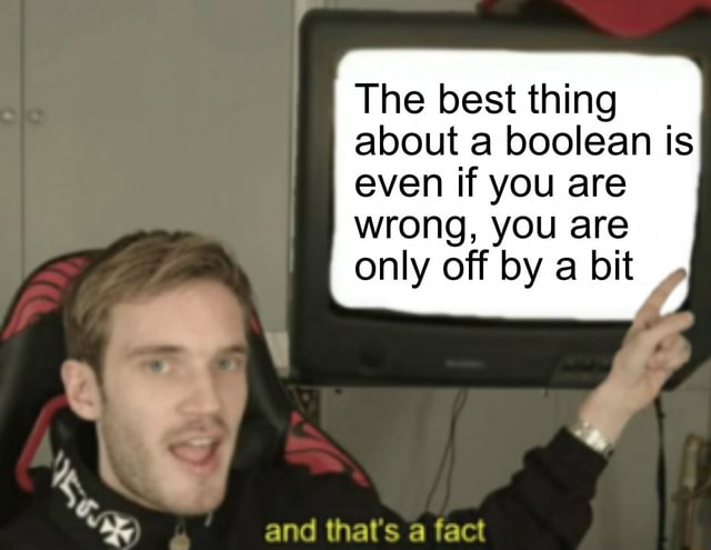 The best thing about a boolean is even if you are wrong, you are only ...