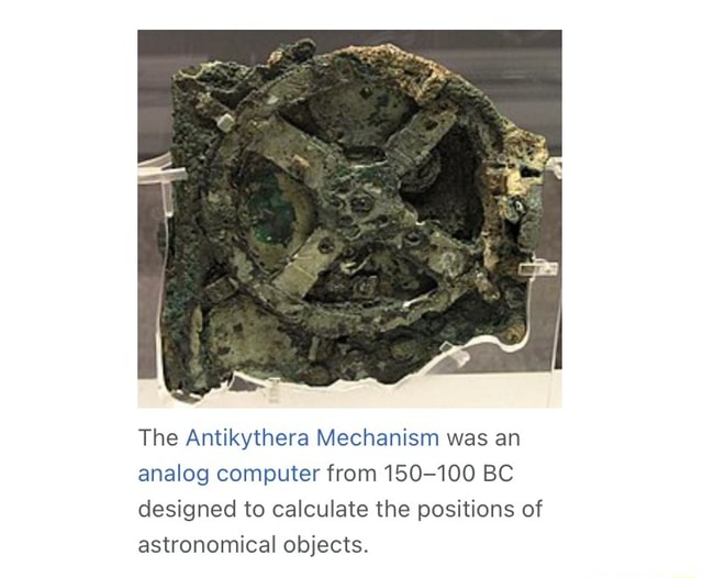 The Antikythera Mechanism was an analog computer from 150-100 BC ...
