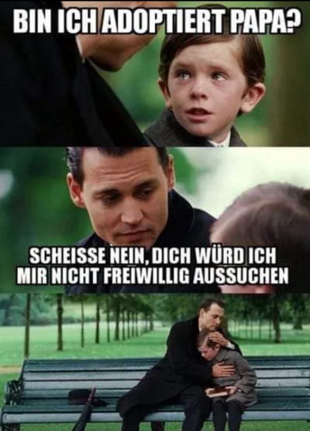 BIN ICHIADOPTIERT PAPA? SCHEISSE NEIN, DICH WURD ICH MIR NICHT ...