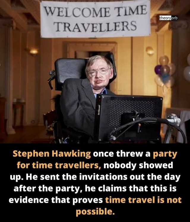 WELCOME TIME TRAVELLERS theory Stephen Hawking once threw a party for ...