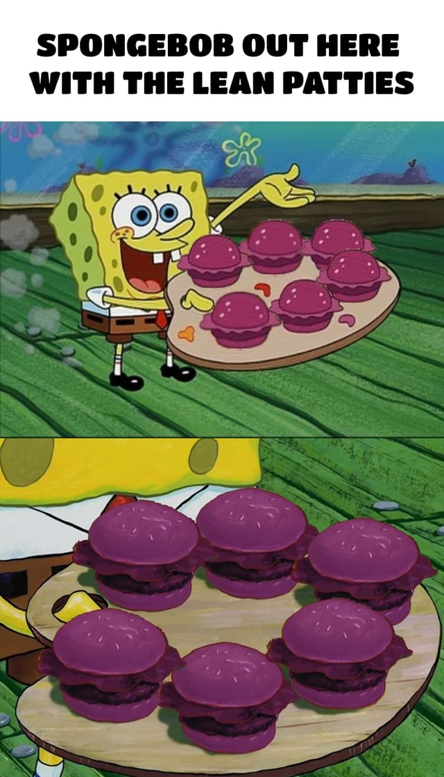 SPONGEBOB OUT HERE WITH THE LEAN PATTIES - iFunny