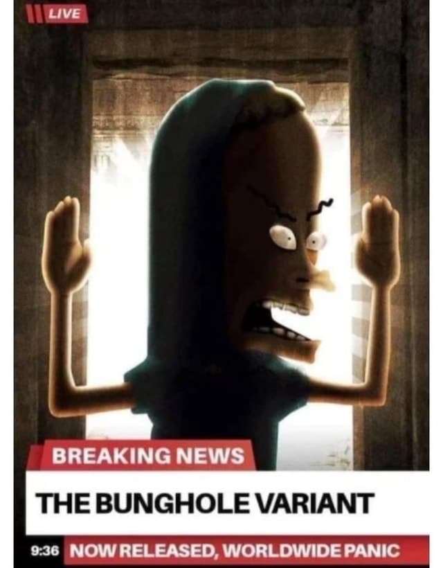 LIVE BREAKING NEWS THE BUNGHOLE VARIANT NOW RELEASED, WORLDWIDE PANIC ...