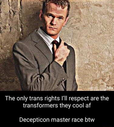 The only trans rights I'll respect are the transformers they cool af ...