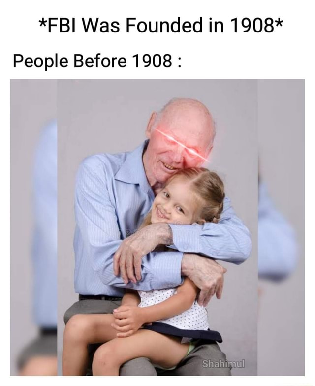 *FBI Was Founded in 1908* People Before 1908 : - iFunny