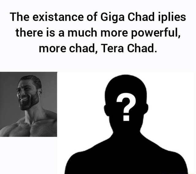 The existance of Giga Chad iplies there is a much more powerful, more ...