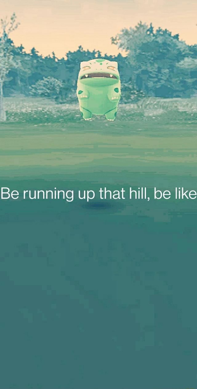 Be running up that hill, be like - iFunny