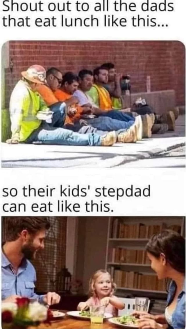 SMOUC OU CO that eat lunch like this... so their kids' stepdad can eat ...