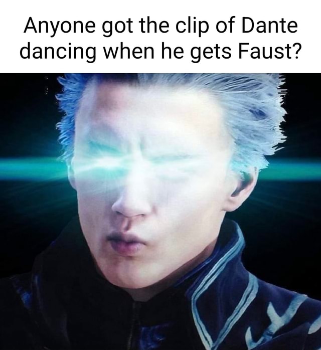 Anyone got the clip of Dante dancing when he gets Faust? - iFunny