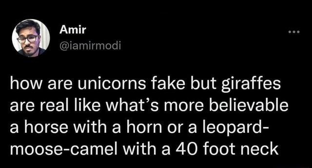 How are unicorns fake but giraffes are real like what's more believable ...