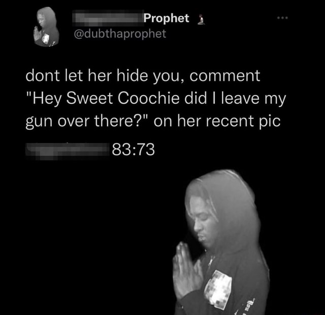 Prophet dont let her hide you, comment "Hey Sweet Coochie did I leave ...