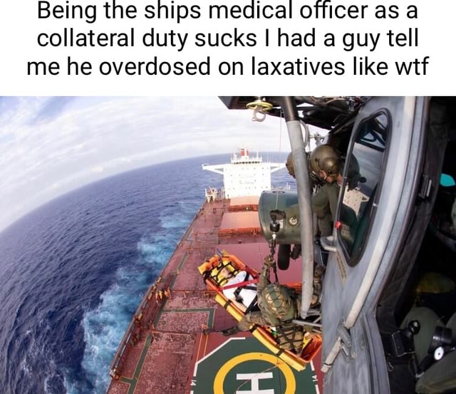 Being the ships medical officer as a collateral duty sucks I had a guy ...