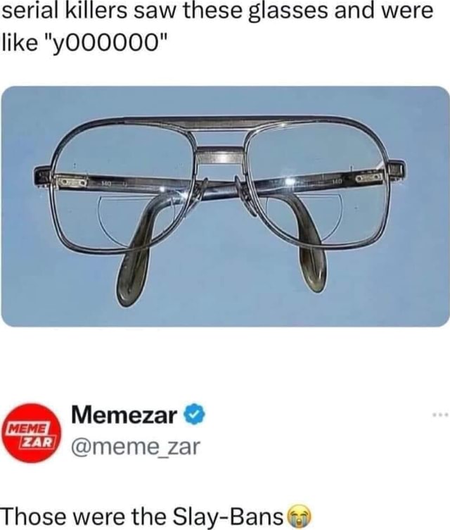 Serial killers saw these glasses and were like "YOOOOOO" Memezar @meme ...