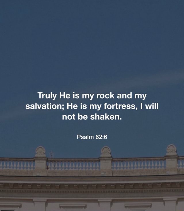 Truly He is my rock and my salvation; He is my fortress, I will not be ...