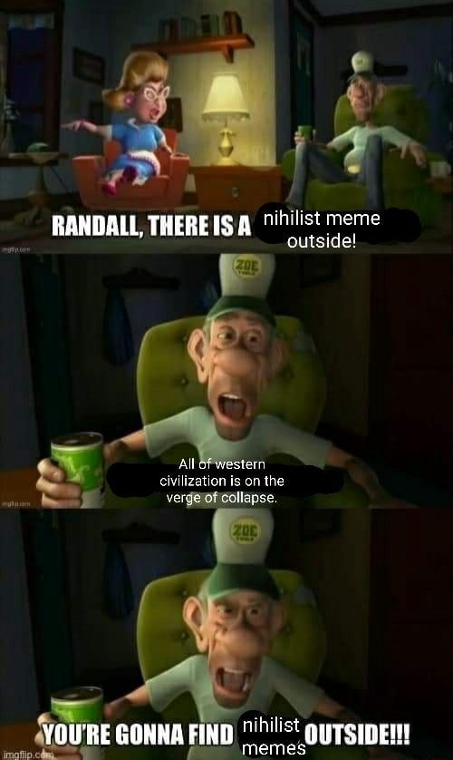 RANDALL, THERE ES nihilist meme outside! All tern civilization is on ...